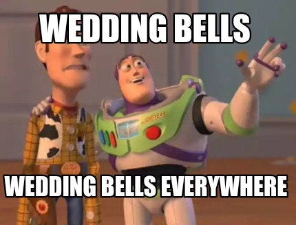 Meme Maker - WEDDING BELLS WEDDING BELLS EVERYWHERE Meme Generator!