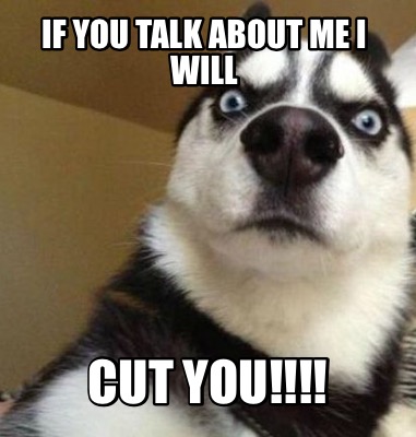 Meme Maker - If you talk about me I will Cut you!!!! Meme Generator!