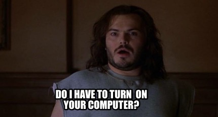 Meme Maker - Do I have to turn on your computer? Meme Generator!