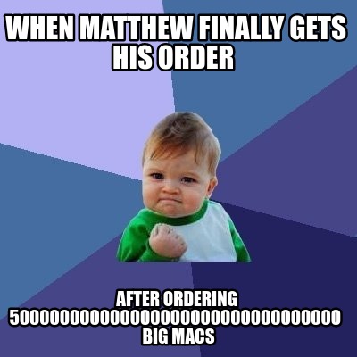 Meme Maker - When Matthew finally gets his order After ordering ...