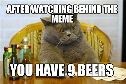 Meme Maker - after watching behind the meme you have 9 beers Meme ...