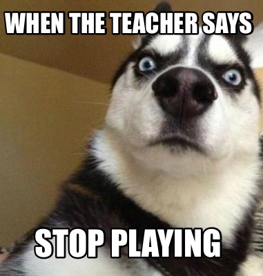 Meme Maker - When the teacher says Stop playing Meme Generator!