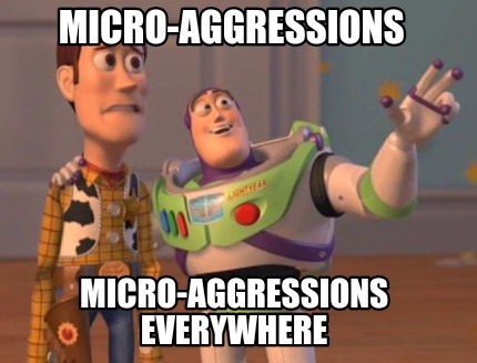 Meme Maker - Micro-aggressions Micro-aggressions everywhere Meme Generator!