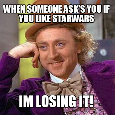 Meme Maker - when someone ask's you if you like starwars Im losing it ...