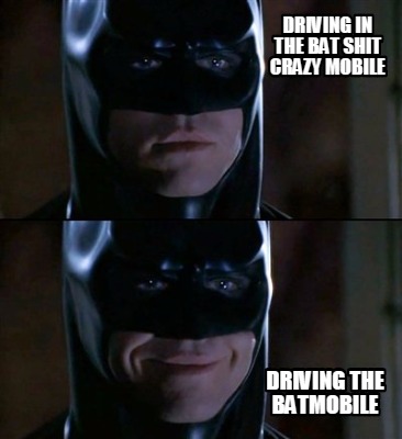 Meme Maker - Driving in the bat shit crazy mobile Driving the batmobile ...