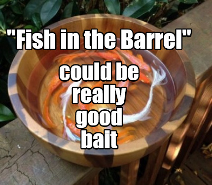 Meme Maker - "Fish in the Barrel" could be really good bait Meme Generator!