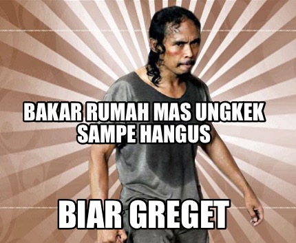 Meme Maker - BAKAR RUMAH MAS UNGKEK SAMPE HANGUS BIAR GREGET Meme ...