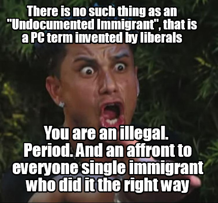 Meme Maker - There is no such thing as an "Undocumented Immigrant ...