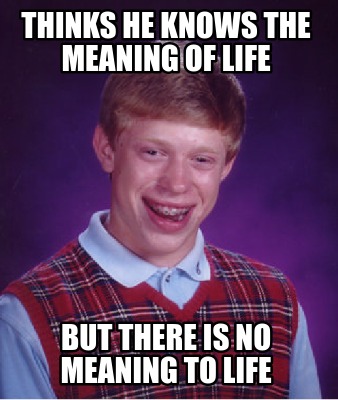 Meme Maker - Thinks he knows the meaning of life But there is no ...