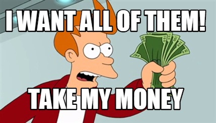 Meme Maker - I Want all of them! take my money Meme Generator!