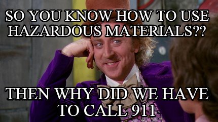 Meme Maker - SO you know how to use hazardous materials?? Then Why Did ...