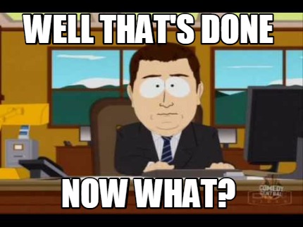 Meme Maker - Well that's done Now What? Meme Generator!
