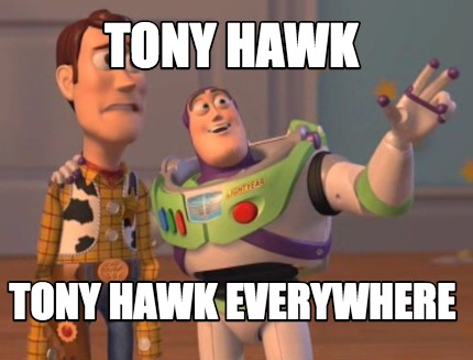 Meme Maker - TONY HAWK TONY HAWK EVERYWHERE Meme Generator!
