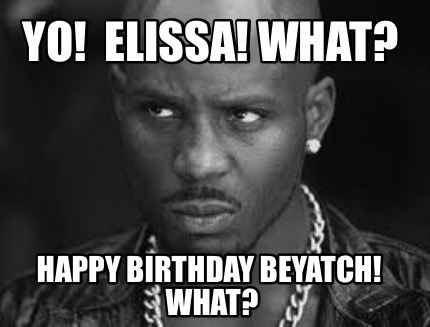 Meme Maker - Yo! Elissa! What? Happy Birthday Beyatch! What? Meme ...