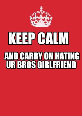 Meme Maker - Keep calm And carry on hating ur bros girlfriend Meme ...