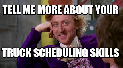 Meme Maker - TELL ME MORE ABOUT YOUR TRUCK SCHEDULING SKILLS Meme ...