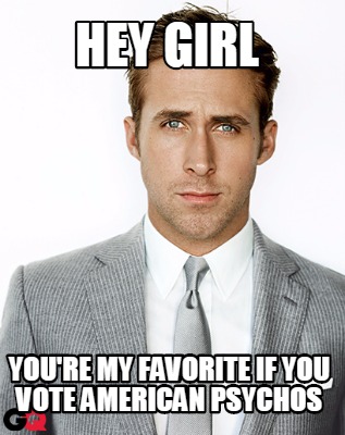 Meme Maker - Hey Girl You're my favorite if you vote American Psychos ...