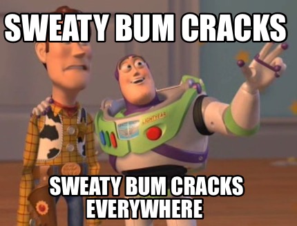 Meme Maker - Sweaty bum cracks Sweaty bum cracks everywhere Meme Generator!