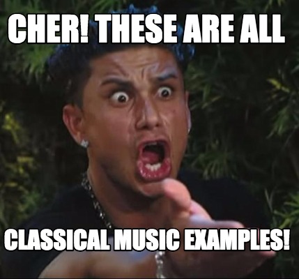 Meme Maker - Cher! These are all classical music examples! Meme Generator!