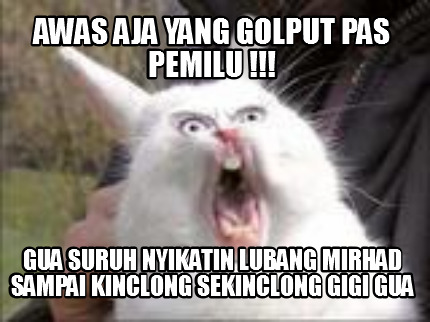 Meme Maker - AWAS AJA YANG GOLPUT PAS PEMILU !!! GUA SURUH NYIKATIN ...
