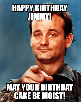 Meme Maker - HAPPY BIRTHDAY JIMMY! May your birthday cake be moist ...