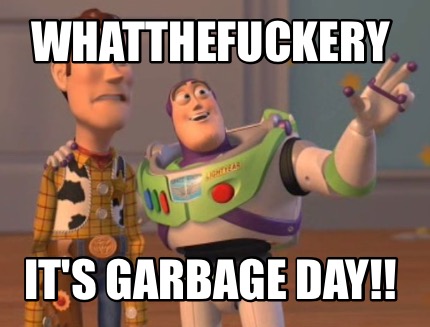 Meme Maker - Whatthefuckery It's garbage day!! Meme Generator!