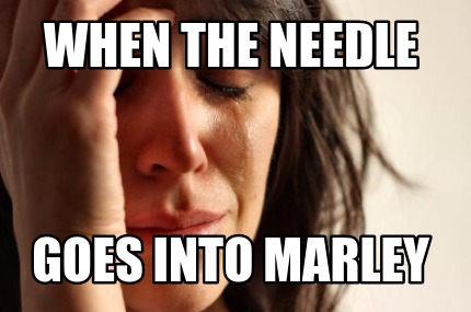 Meme Maker - when the needle goes into marley Meme Generator!