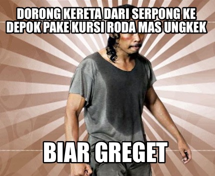 Meme Maker - DORONG KERETA DARI SERPONG KE DEPOK PAKE KURSI RODA MAS ...