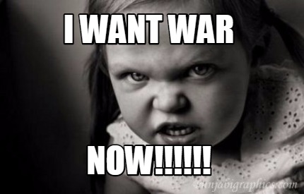 Meme Maker - I WANT WAR NOW!!!!!! Meme Generator!