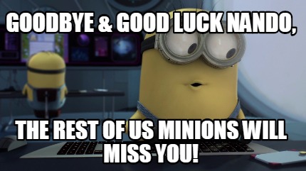 Meme Maker - Goodbye & Good luck nando, the rest of us minions will ...