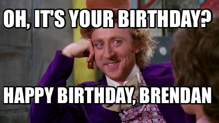 Meme Maker - Oh, it's your birthday? Happy Birthday, Brendan Meme ...