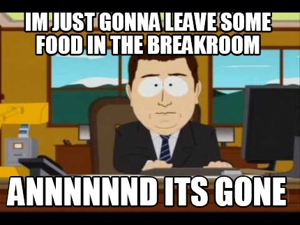 Meme Maker - im just gonna leave some food in the breakroom annnnnnd ...