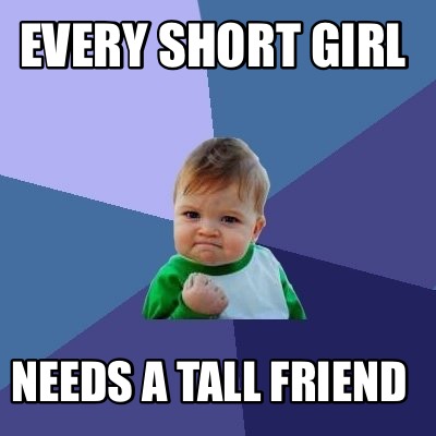 Meme Maker - Every short girl Needs a tall friend Meme Generator!