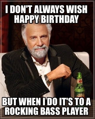 Meme Maker - I don't always wish Happy birthday But when I do it's to a ...