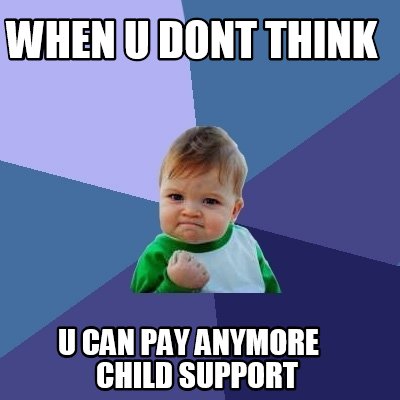 Meme Maker - WHEN U DONT THINK U CAN PAY ANYMORE CHILD SUPPORT Meme ...