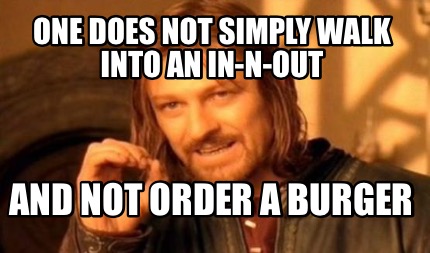 Meme Maker - ONE does not simply walk into an In-n-Out And not order a ...