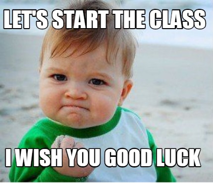 Meme Maker - Let's start the class i wish you good luck Meme Generator!