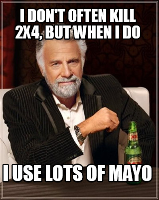 Meme Maker - I don't often Kill 2x4, But when I do I use lots of Mayo ...