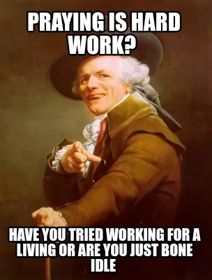 Meme Maker - Praying is hard work? Have you tried working for a living ...