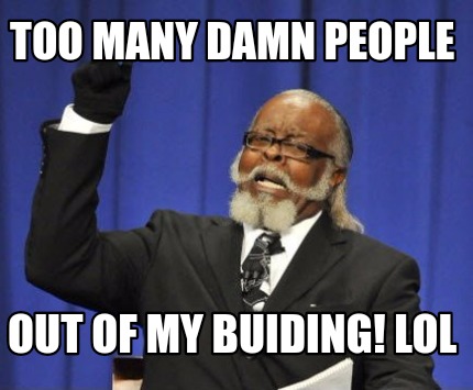 Meme Maker - Too many damn people Out of my buiding! Lol Meme Generator!
