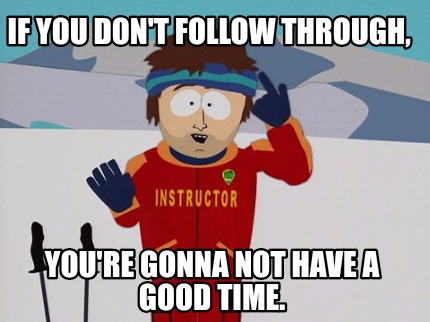 Meme Maker - If you don't follow through, you're gonna not have a good ...