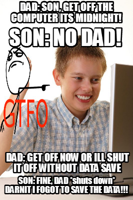 Meme Maker - DAD: SON, GET OFF THE COMPUTER ITS MIDNIGHT! SON: NO DAD ...