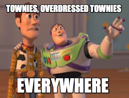 Meme Maker - townies, overdressed townies everywhere Meme Generator!