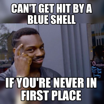 Meme Maker - Can't get hit by a blue shell If you're never in first ...