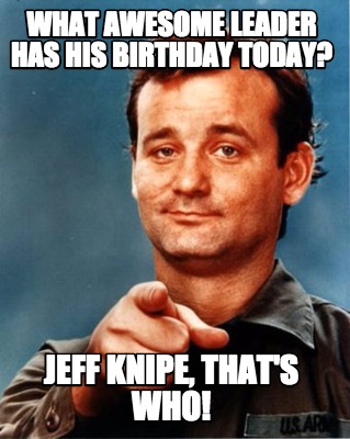 Meme Maker - What awesome leader has his birthday today? Jeff Knipe ...