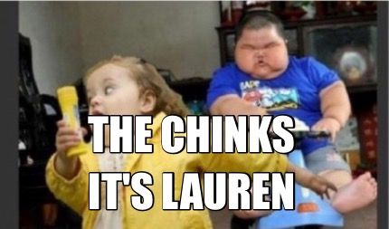 Meme Maker - The chinks It's Lauren Meme Generator!