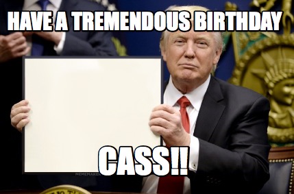 Meme Maker - Have a tremendous birthday Cass!! Meme Generator!