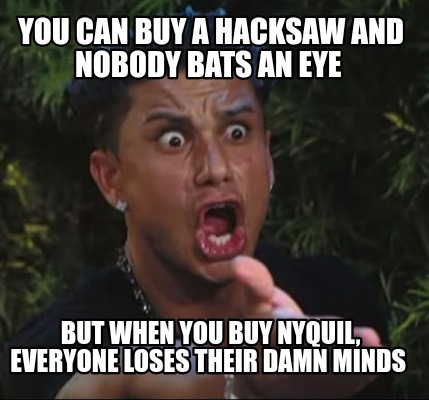 Meme Maker - You can buy a hacksaw and nobody bats an eye But when you ...