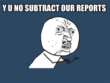 Meme Maker - Y U NO SUBTRACT OUR REPORTS Meme Generator!