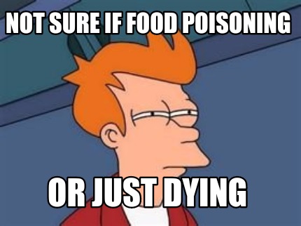 Meme Maker - Not sure if food poisoning Or just dying Meme Generator!